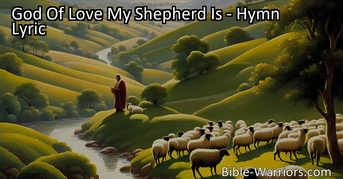 God Of Love My Shepherd Is Hymn Lyric Bible Warriors