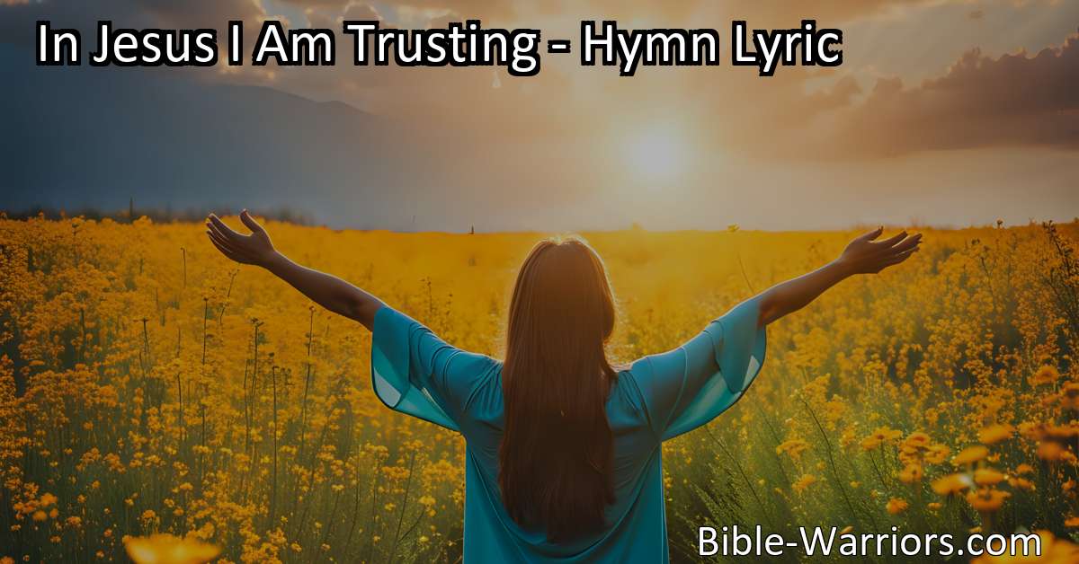 In Jesus I Am Trusting Hymn Lyric Bible Warriors