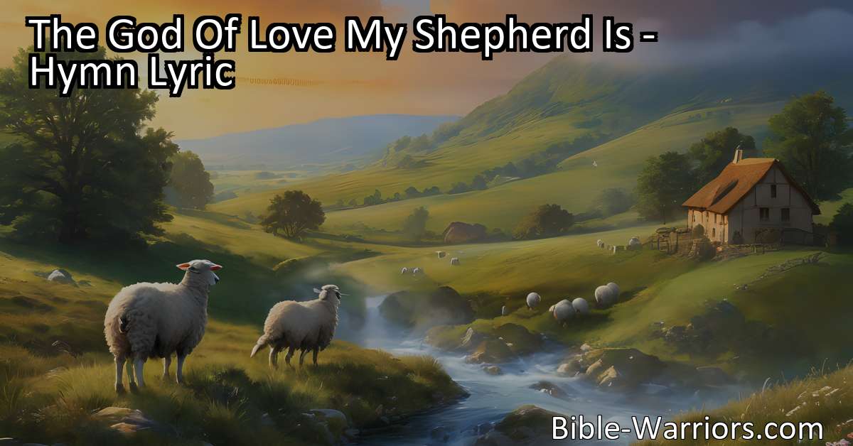 The God Of Love My Shepherd Is Hymn Lyric Bible Warriors